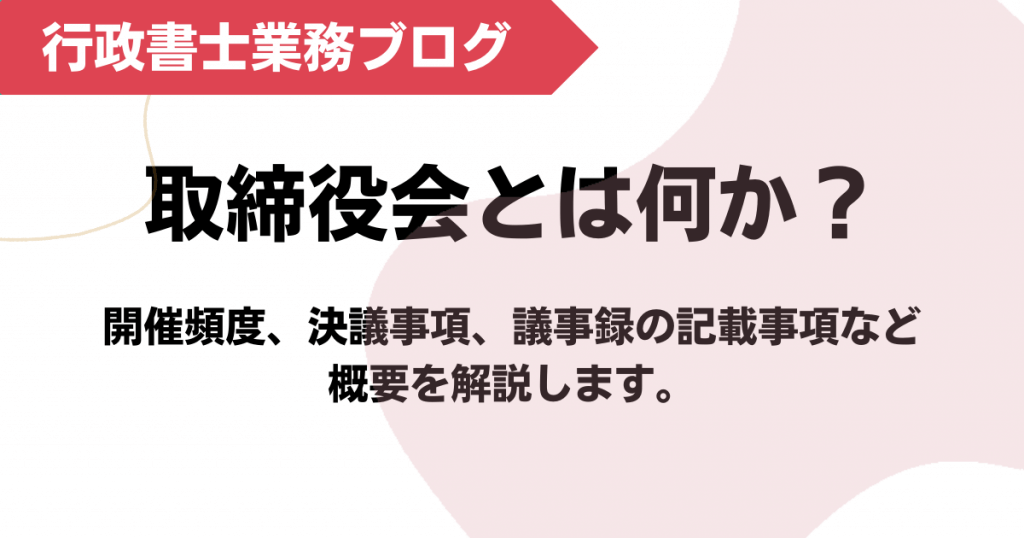 取締役会とは何か？開催頻度、決議事項、議事録の記載事項など概要を解説します。 | 行政書士業務ブログ | TOMAコンサルタンツグループ